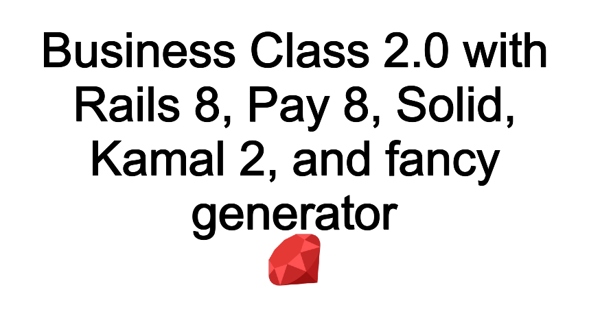 Business Class 2.0 with Rails 8, Pay 8, Solid, Kamal 2, and fancy generator